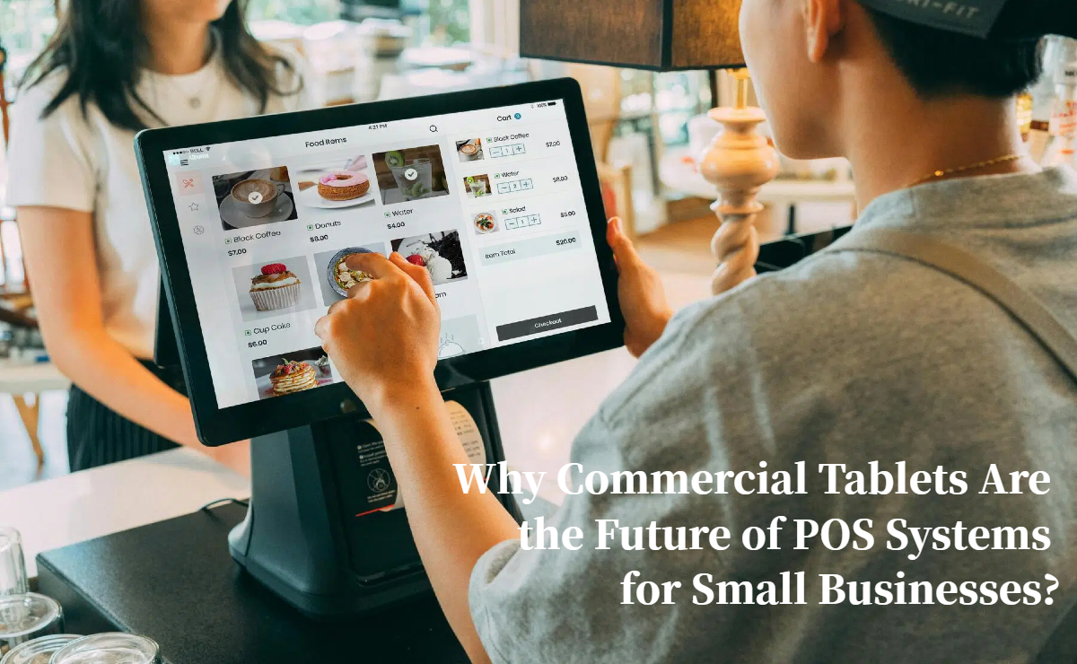 Why Commercial Tablets Are the Future of POS Systems for Small Businesses?